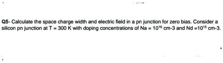 Q5- Calculate the space charge width and electric field in a pn junction for zero bias. Consider ...