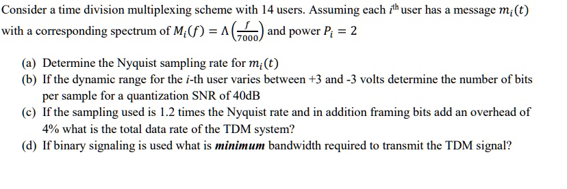 SOLVED: Consider a time division multiplexing scheme with 14 users. Assuming each ith user has a ...
