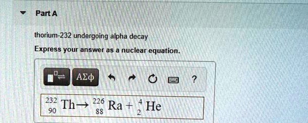 Pant A thorium-232 undergoing alpha decay Express your answer as nuclear equation Azd 232 Th ...