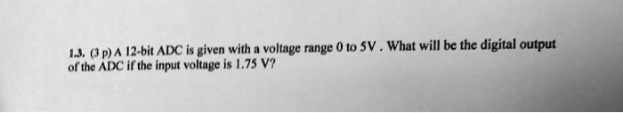 SOLVED: 1.3.3 pA 12-bit ADC is given with a voltage range O to 5V.What will be the digital ...