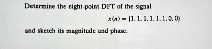 SOLVED: Determine the eight-point DFT of the signal x(n) = (1, 1, 1, 1, 1, 1, 0, 0) and sketch ...