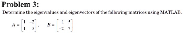 SOLVED: Problem 3: Determine the eigenvalues and eigenvectors ofthe following matrices Using ...