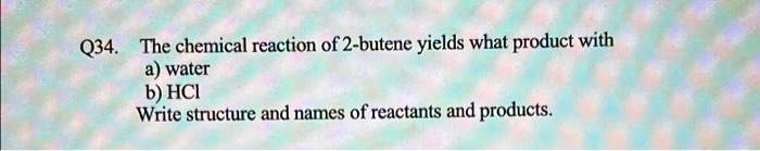Q34. The chemical reaction of 2-butene yields what product with a) water b) HCl Write structure ...