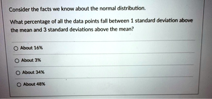 SOLVED: Consider the facts we know about the normal distribution. What percentage of all the ...
