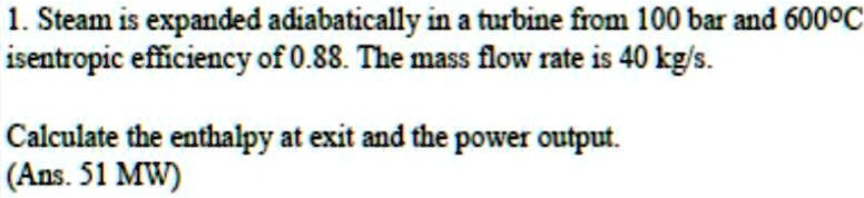1. Steam is expanded adiabatically in a turbine from 100 bar and 600°C ...