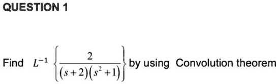 SOLVED: QUESTION 1 Find L-1 by using Convolution theorem (s+2)(s+1)