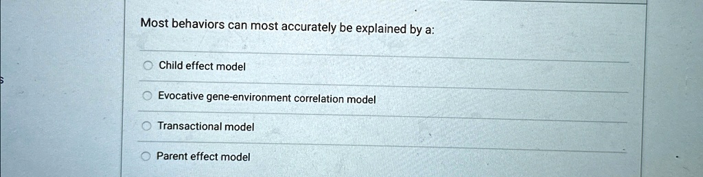 Most behaviors can most accurately be explained by a: Child effect model Evocative gene ...