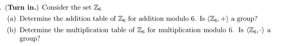 (Turn in.) Consider the set Z6 (a) Determine the addition table of Z6 for addition modulo 6. Is ...