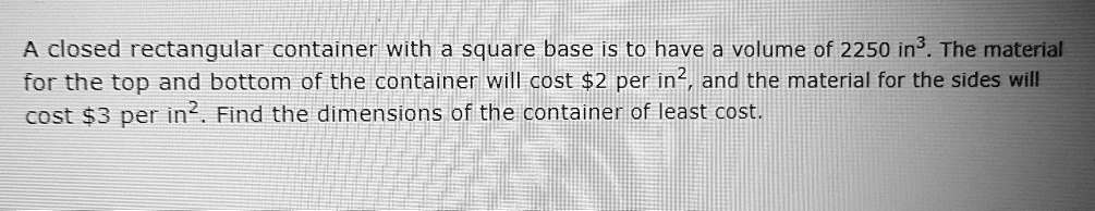a closed rectangular container with a square base is to have a volume ...