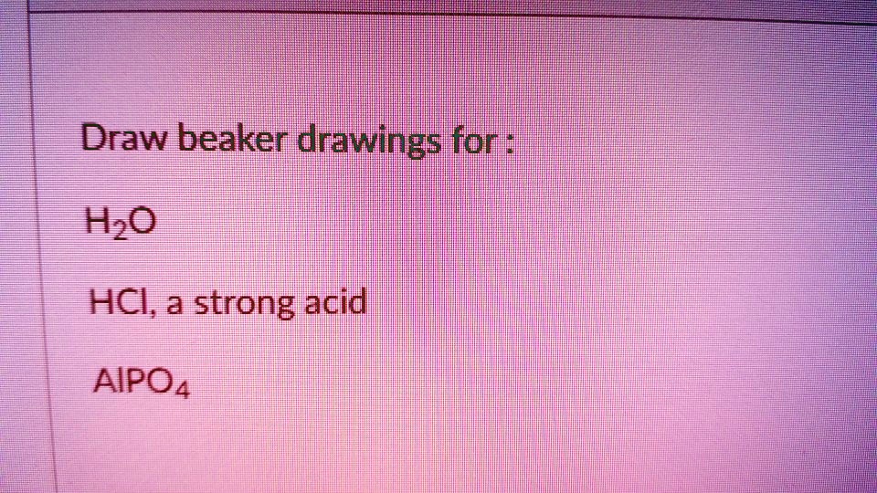 Draw beaker drawings for hzo hci a strong acid aipo4 15492