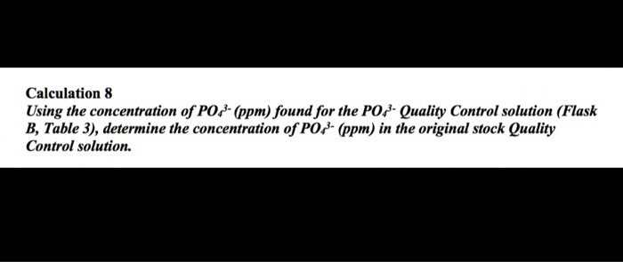 SOLVED: Calculation 8: Using the concentration of PO4- (ppm) found for the PO4- Quality Control ...