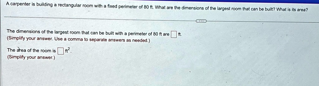 SOLVED: A carpenter is building a rectangular room with a fixed perimeter of 80 ft. What are the ...