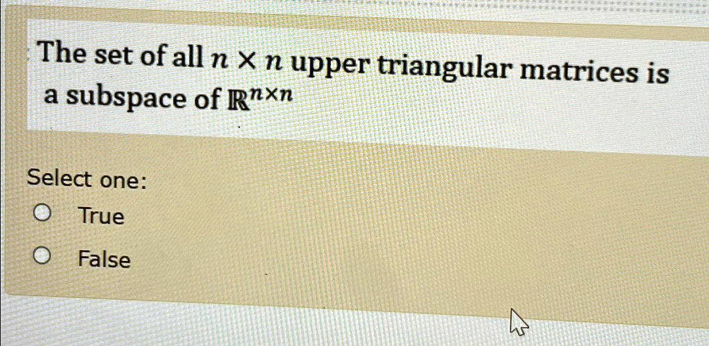 SOLVED: The set of all n imes n upper triangular matrices is a subspace of R^(n imes n) Select ...