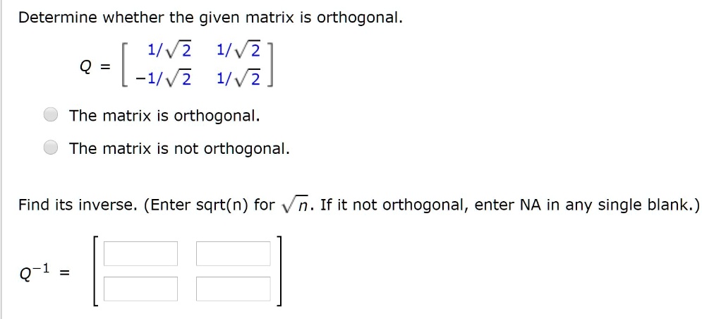 SOLVED: Determine whether the given matrix is orthogonal. 1/V2 1/v2 Q = l/v2 1/v2 The matrix is ...