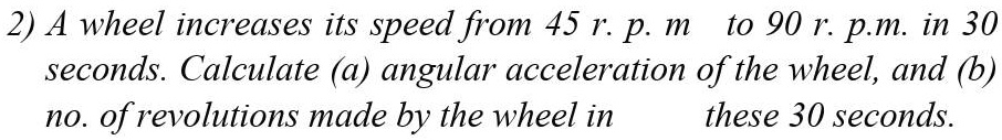 2) A wheel increases its speed from 45 r. p. m to 90 r. p.m. in 30 ...