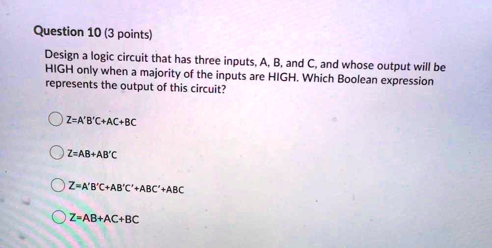 Question 10 (3 points): Design a logic circuit that has three inputs, A, B, and C, and whose ...