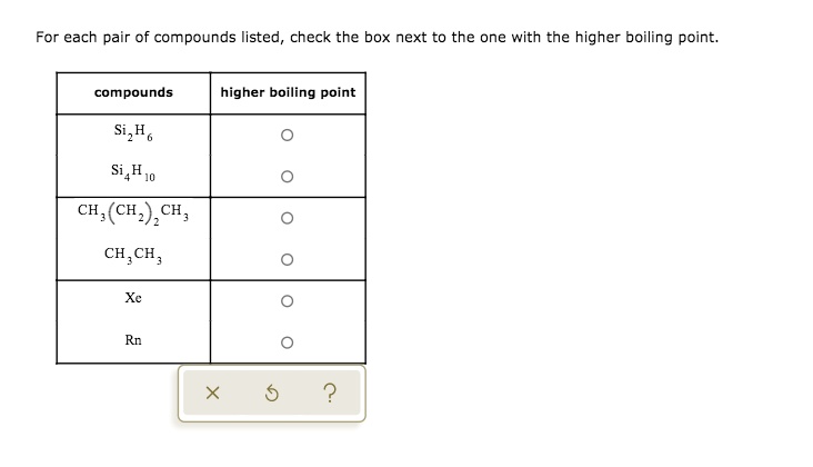 For each pair of compounds listed, check the box next to the one with the higher boiling point ...