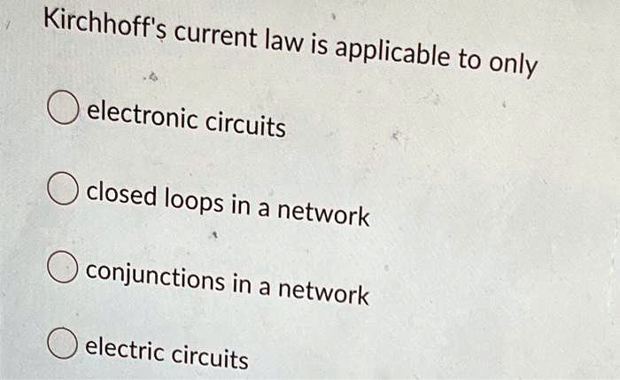 SOLVED: Kirchhoff's current law is applicable to only electronic ...