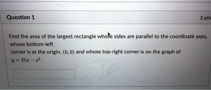 SOLVED: Question 1 2 pts Find the area of the largest rectangle whose sides are parallel to the ...