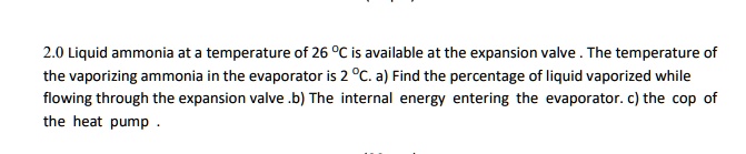 2.0 Liquid ammonia at a temperature of 26 ^∘C is available at the expansion valve. The ...