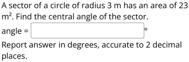 A sector of a circle of radius 3 m has an area of 23 m^2. Find the ...
