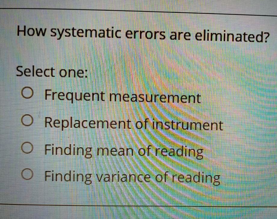SOLVED: How are systematic errors eliminated? Select one: - Frequent ...