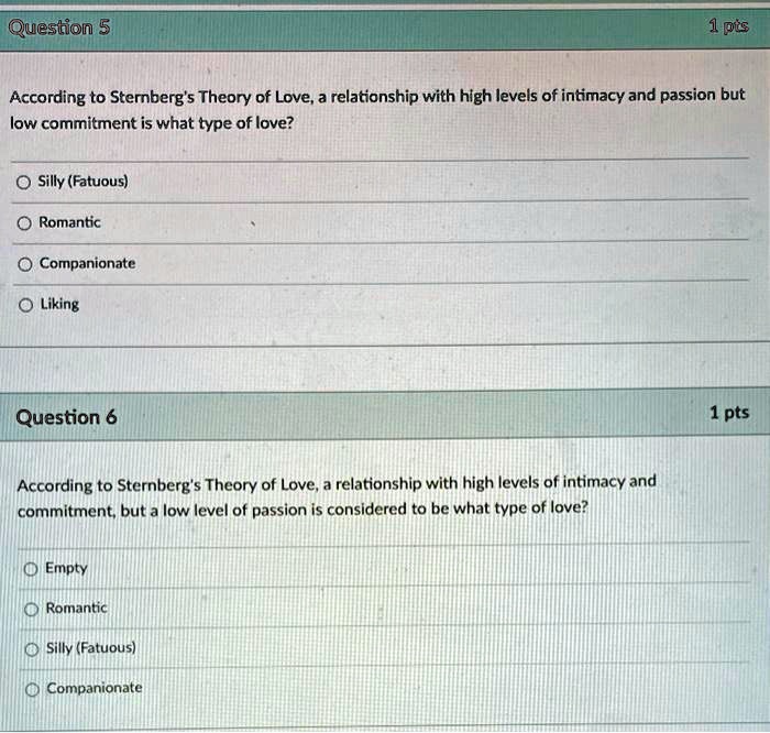Question 5 1 pts According to Sternberg's Theory of Love, a ...