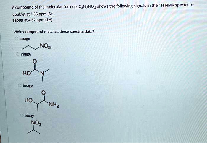 a compound ofthe molecular formula c3h7no2 shows the following signals ...
