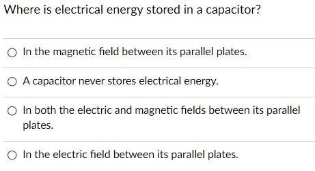 SOLVED: Where is electrical energy stored in a capacitor? O In the ...
