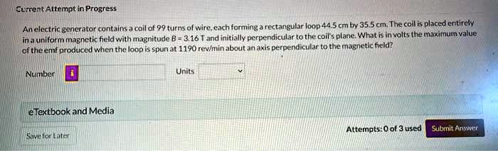 SOLVED: Current Attempt in Progress: An electric generator contains a coil of 99 turns of wire ...
