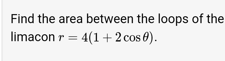 Find the area between the loops of the limacon r = 4(1 + 2 cosθ).