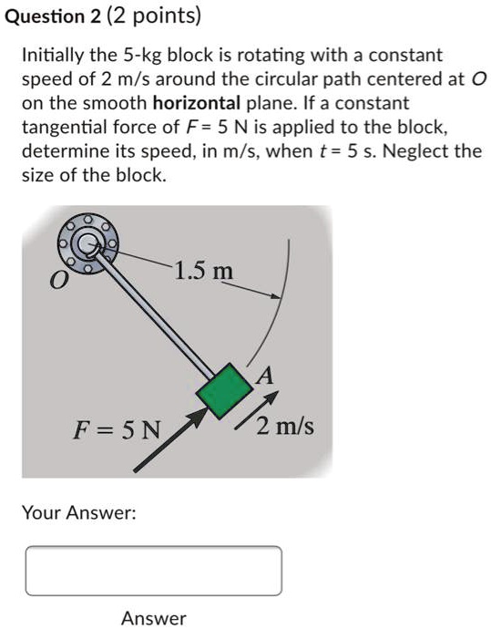 SOLVED: Question 2 (2 points) Initially, the 5-kg block is rotating with a constant speed of 2 m ...
