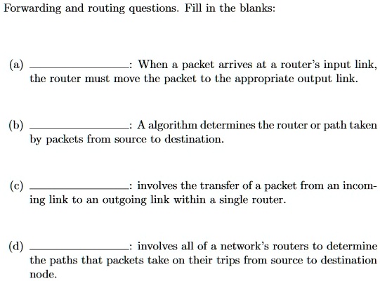 SOLVED: Forwarding and routing questions. Fill in the blanks (a) : When a packet arrives at a ...