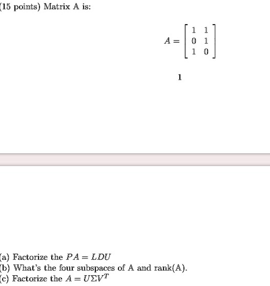 [GET ANSWER] 15 points) Matrix A is: 1 (a) Factorize the PA = LDU (b ...