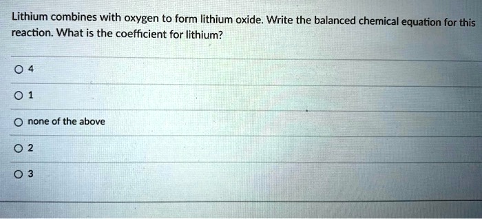 SOLVED: Lithium combines with oxygen to form lithium oxide Write the ...