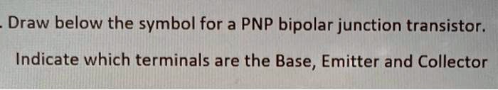 Draw below the symbol for a PNP bipolar junction transistor. Indicate ...