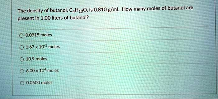 SOLVED: The density of butanol, C4H10O, is 0.810 g/mL. How many moles ...