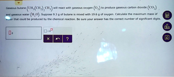 SOLVED: Gaseous butane (CH;(CH,),CH;) will react with gaseous oxygen ...
