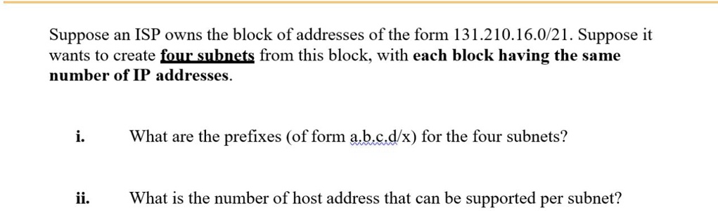 [GET ANSWER] Suppose an ISP owns the block of addresses of the form 131.210.16.0/21. Suppose it ...