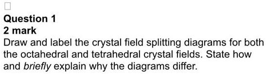 Question 1 2 mark Draw and label the crystal field splitting diagrams for both the octahedral ...