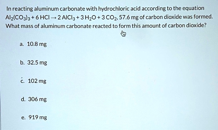 In reacting aluminum carbonate with hydrochloric acid according to the ...