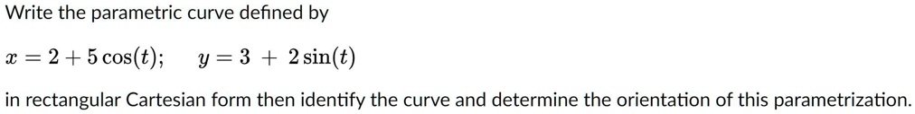 SOLVED: Write the parametric curve defined by x = 2 + 5 cos(t); y = 3 ...