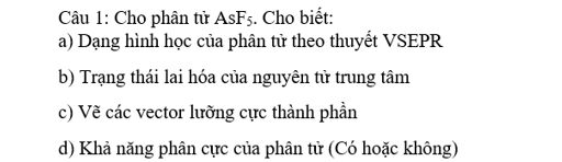 Câu 1: Cho phân t? AsF5. Cho bi?t: a) D?ng hình h?c c?a phân t? theo thuy?t VSEPR b) Tr?ng thái ...