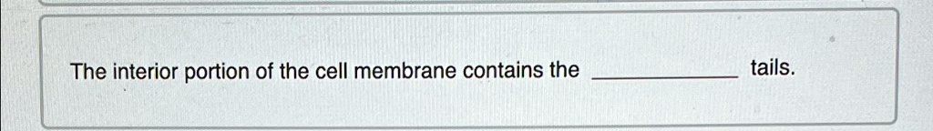 SOLVED: The interior portion of the cell membrane contains the tails ...