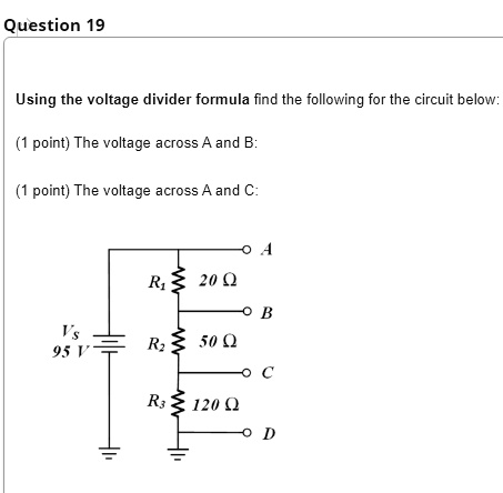 SOLVED: Question 19 Using the voltage divider formula, find the following for the circuit below ...
