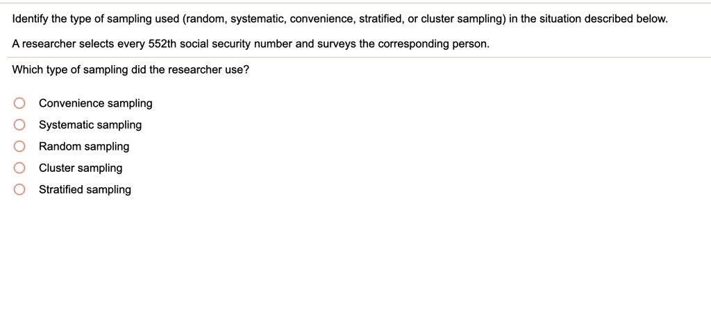 SOLVED: Text: Identify the type of sampling used (random, systematic ...