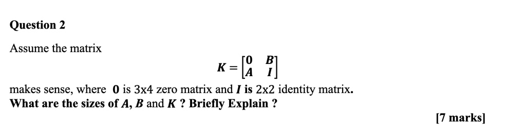 SOLVED: Question 2 Assume the matrix K=[4 %] makes sense, where 0 is 3x4 zero matrix and / is ...