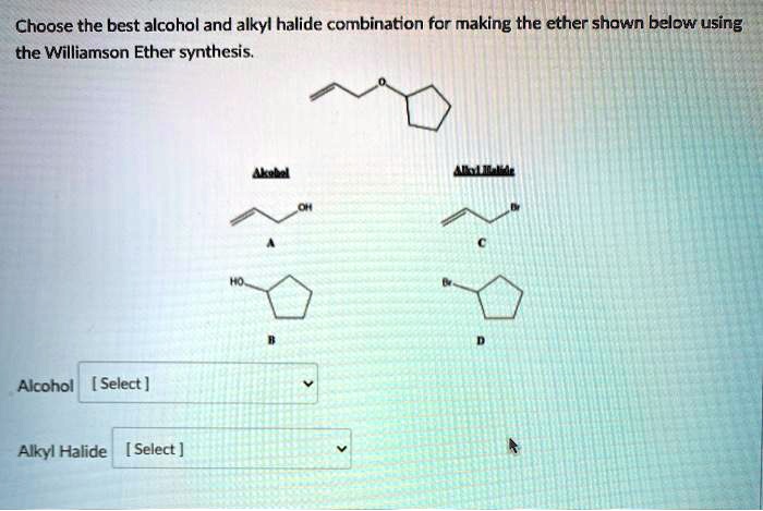 SOLVED: Choose the best alcohol and alkyl halide combination for making ...