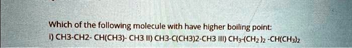 SOLVED: Which of the following molecule with have higher boiling point: 1) CH3-CH2-CH(CH3)- CH3 ...