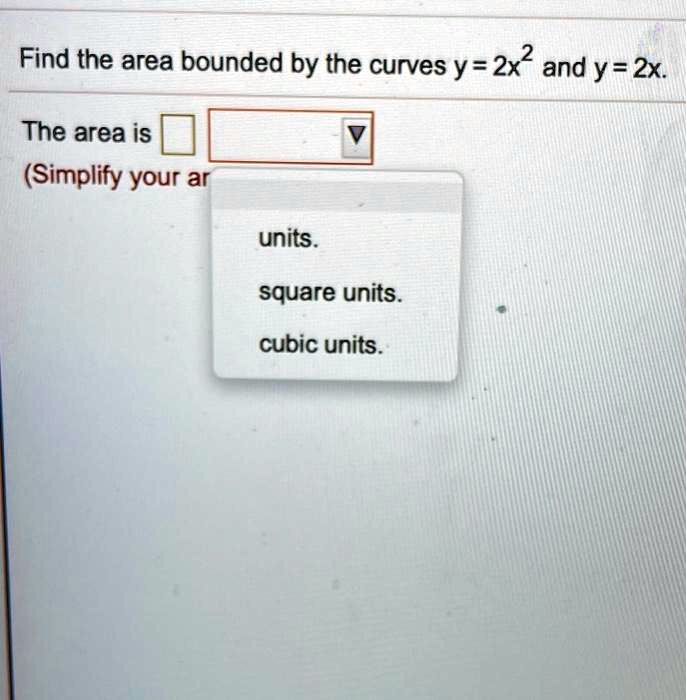 SOLVED: Find the area bounded by the curves y = 2X2 and y =2x The area ...